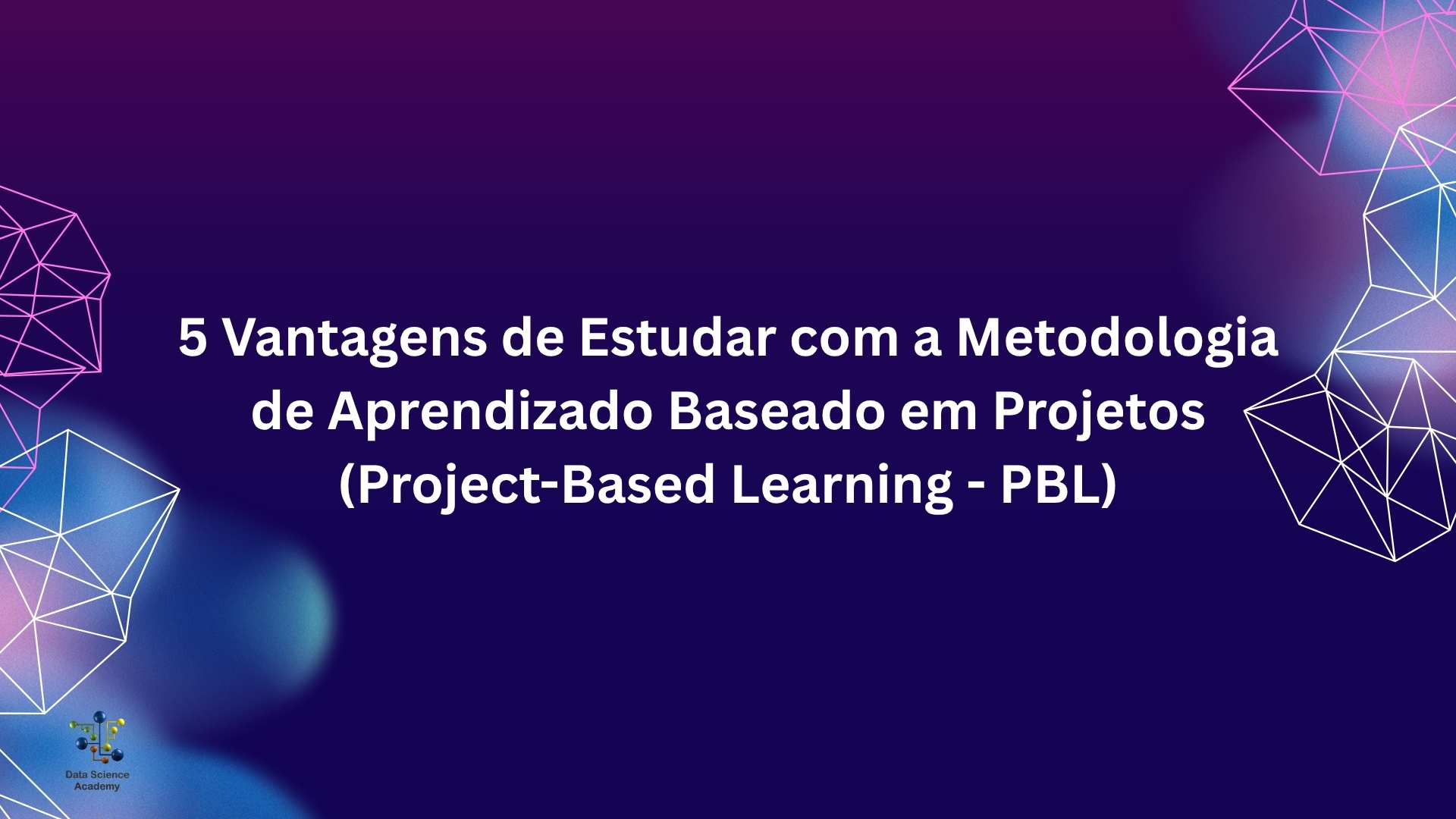 5 Vantagens de Estudar com a Metodologia de Aprendizado Baseado em Projetos (Project-Based ...